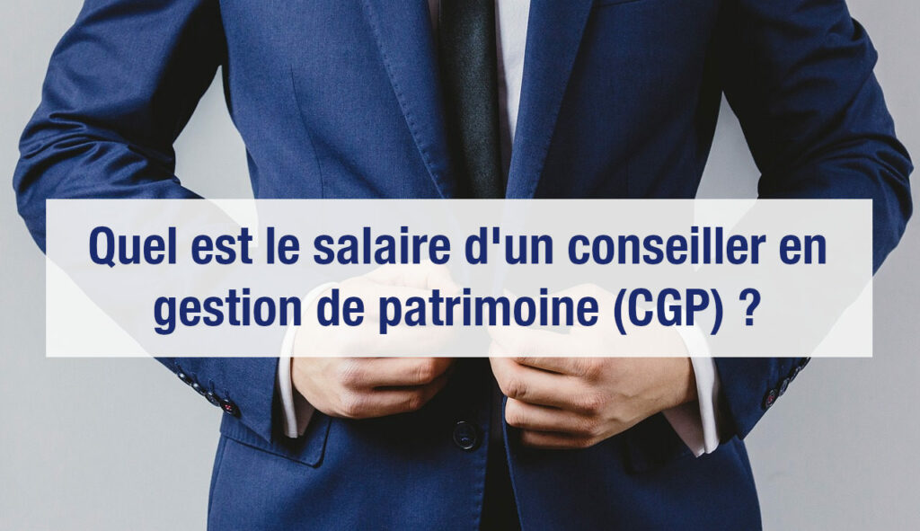 Quel est le salaire d’un conseiller en gestion de patrimoine (CGP) ? Rémunération fixe, variable ...
